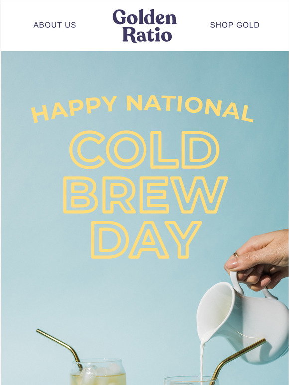 Golden Ratio: Happy National Cold Brew Day | Milled